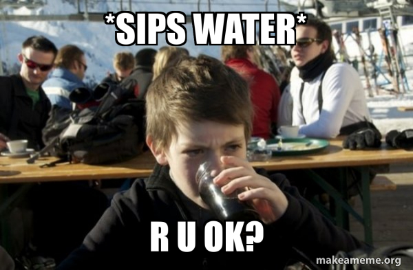 *SIPS WATER* R U OK? - Lazy Elementary Student Meme Generator
