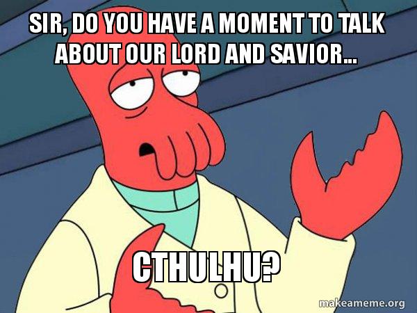 Sir, do you have a moment to talk about our lord and savior... Cthulhu ...