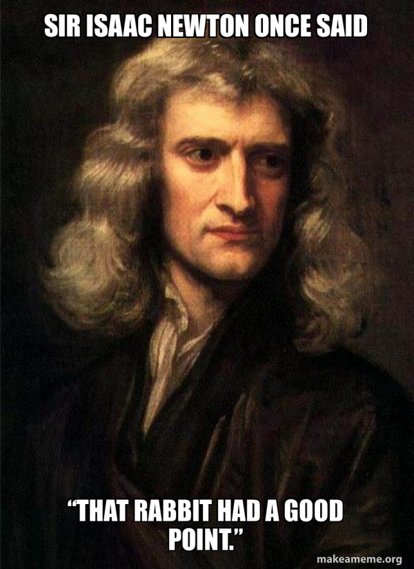 Sir Isaac newton once said “That rabbit had a good point.” - Sir Isaac ...