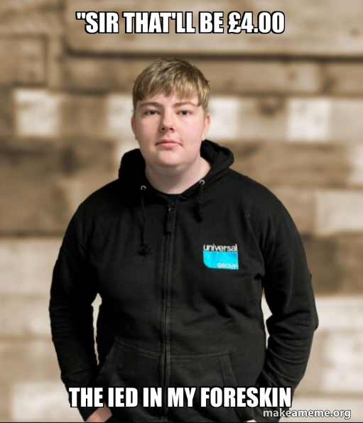 "Sir that'll be £4.00 The IED in my foreskin Meme Generator