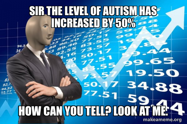 Sir the level of autism has increased by 50% How can you tell? Look at ...