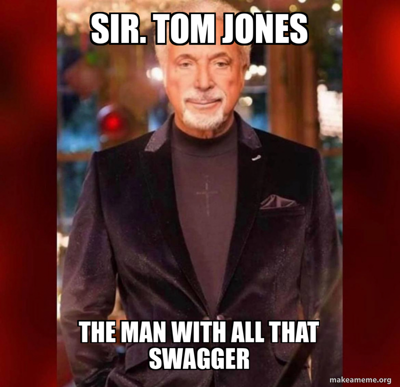 Sir. TOm Jones The Man with ALL that Swagger Meme Generator