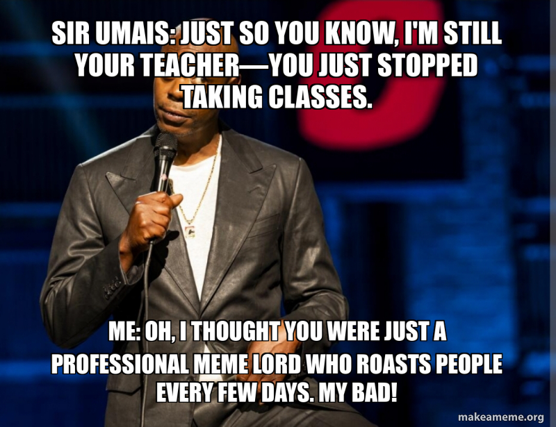 Sir Umais: Just so you know, I'm still your teacher—you just stopped ...