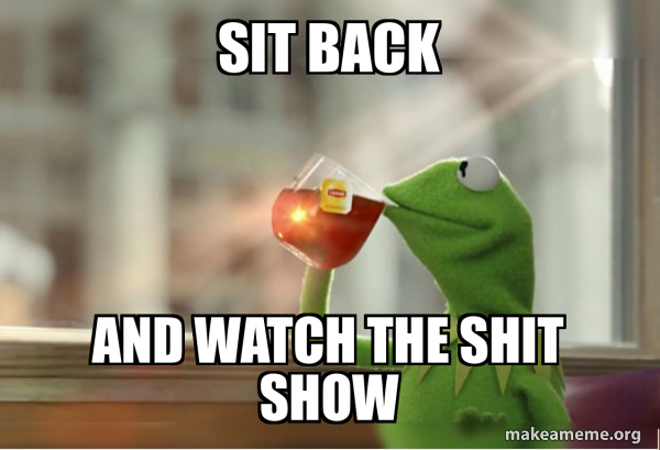 Sit Back And watch the Shit Show - Kermit Drinking Tea Meme Generator