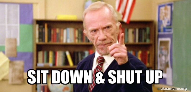 sit down & shut up Meme Generator