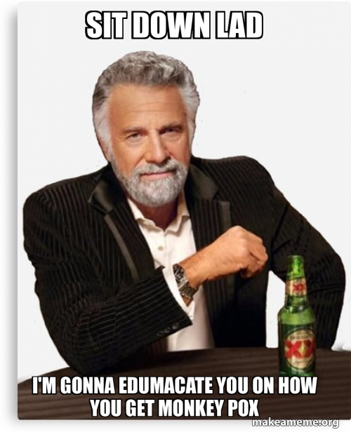 sit down lad i'm gonna edumacate you on how you get monkey pox Meme ...
