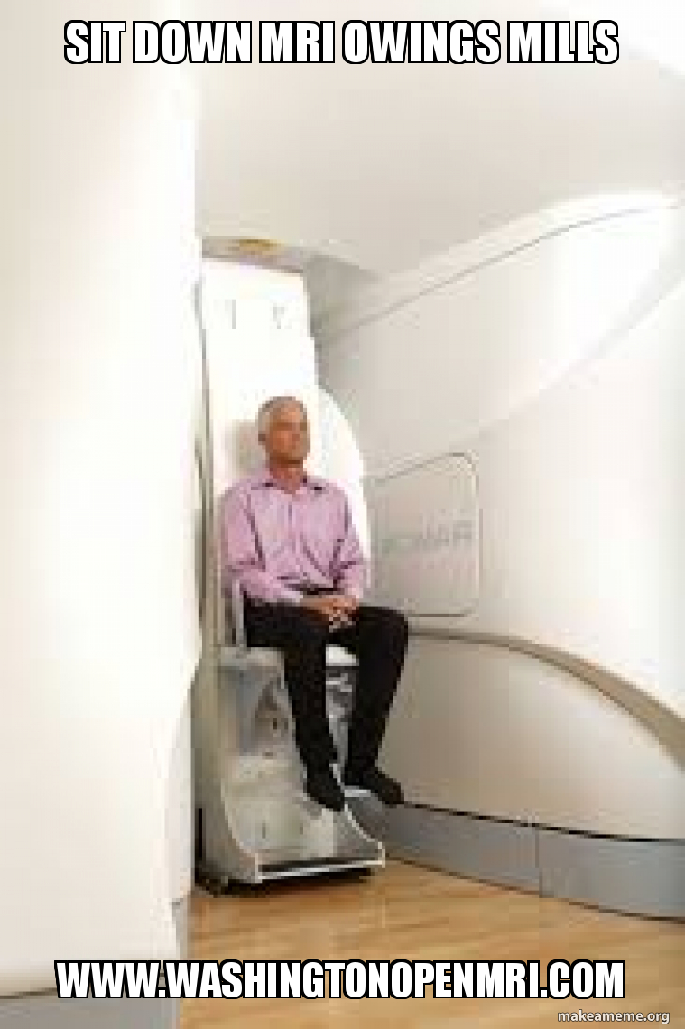 Sit Down MRI Owings Mills www.washingtonopenmri.com Meme Generator