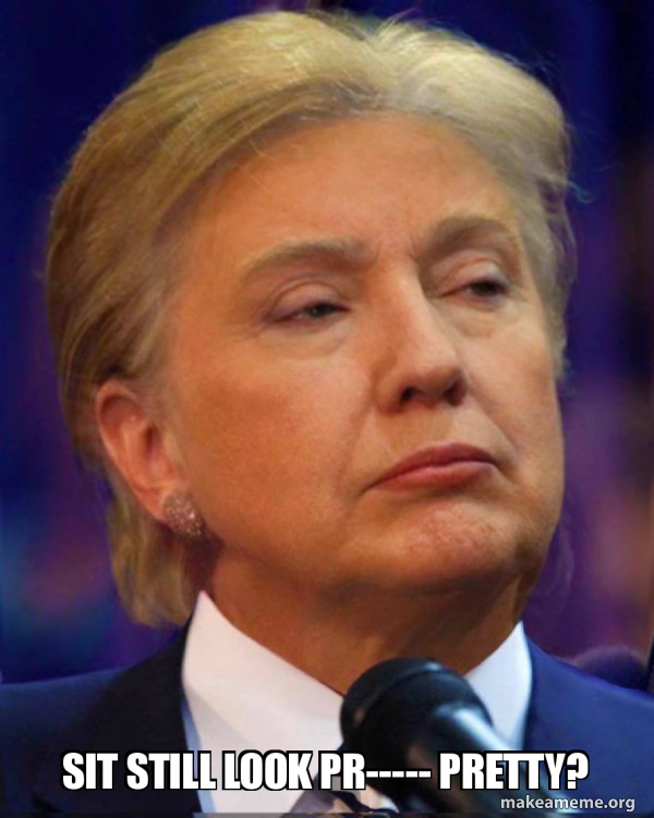 sit still look pr----- pretty? - Trillary Meme Generator