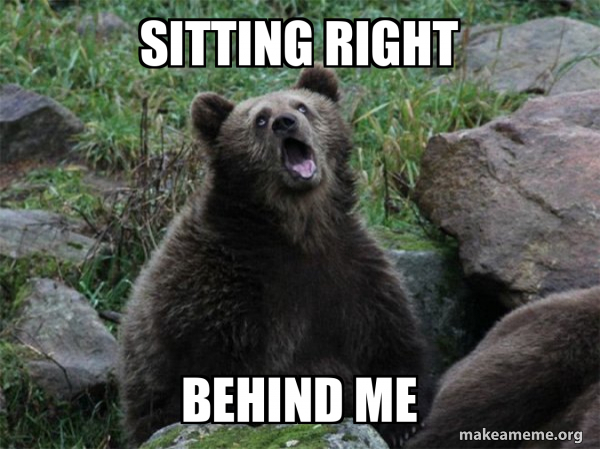 sitting right behind me - Sarcastic Bear Meme Generator