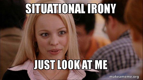 SITUATIONAL IRONY JUST LOOK AT ME - Mean Girls Meme Meme Generator