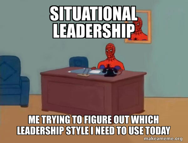 Situational Leadership Me trying to figure out which leadership style I ...