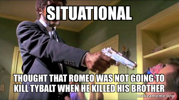situational thought that romeo was not going to kill tybalt when he ...