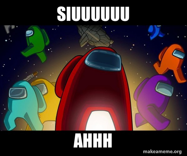 siuuuuuu ahhh - Among Us Meme Generator