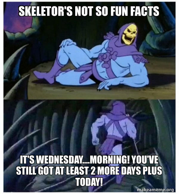 Skeletor's Not so fun facts It's Wednesday....Morning! You've still got ...