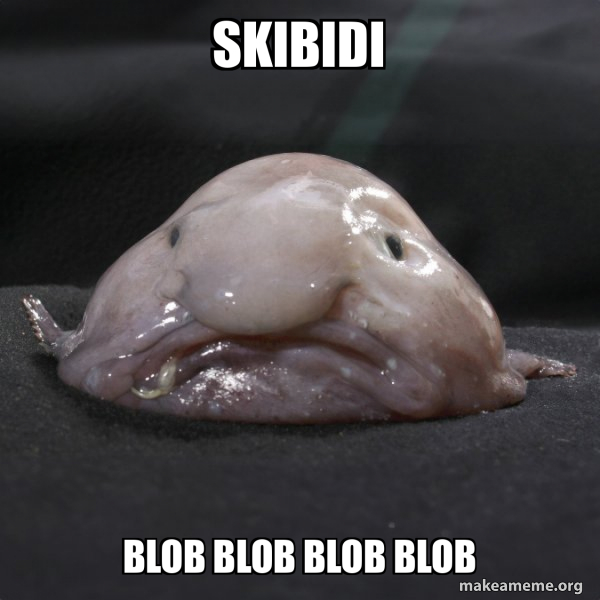 skibidi blob blob blob blob - Blobfish Meme Generator