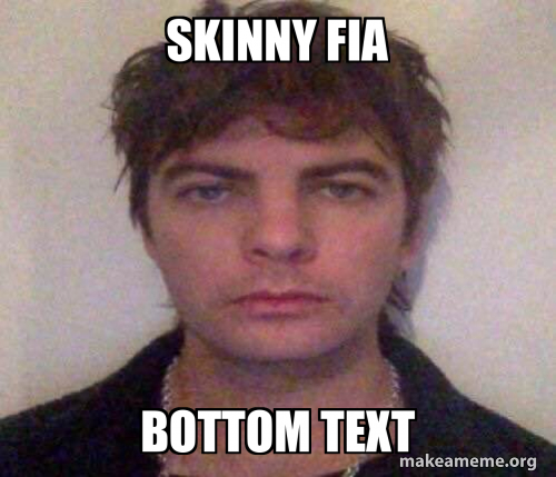 SKINNY FIA BOTTOM TEXT Meme Generator