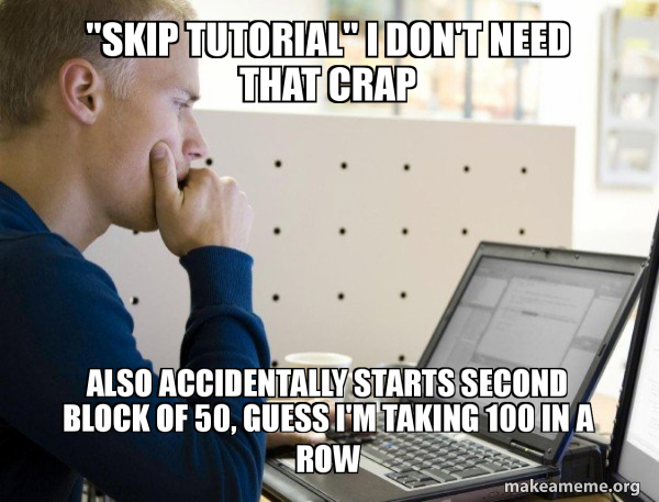 "Skip Tutorial" I don't need that crap Also accidentally starts second block of 50, guess I'm ...