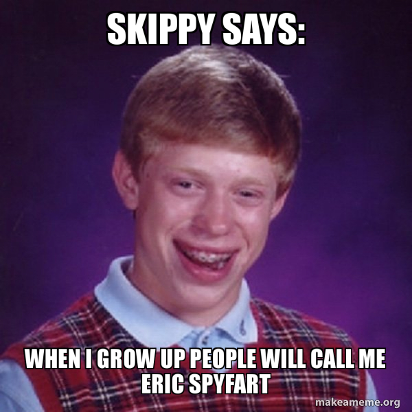 Skippy says: When I grow up people will call me Eric Spyfart - Bad Luck ...