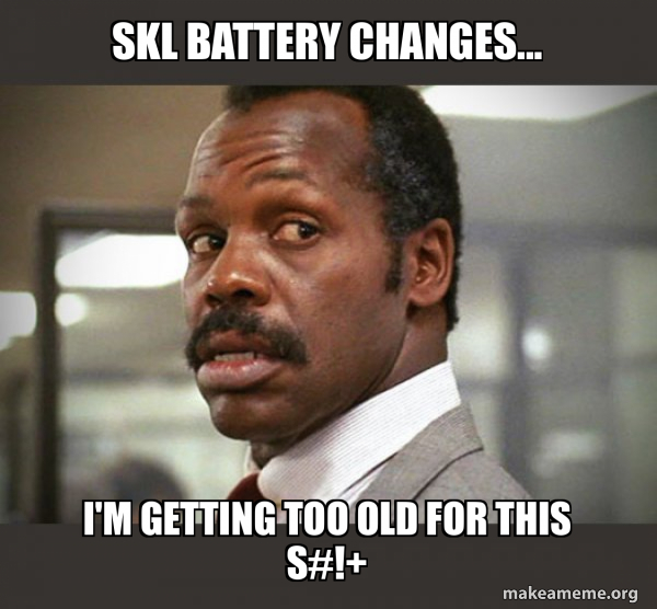 SKL battery changes... I'm getting too old for this S#!+ - Getting Too ...