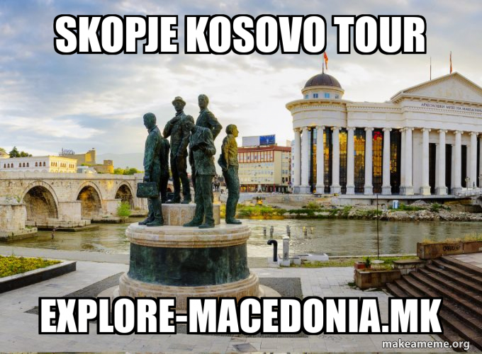 Skopje Kosovo Tour explore-macedonia.mk Meme Generator