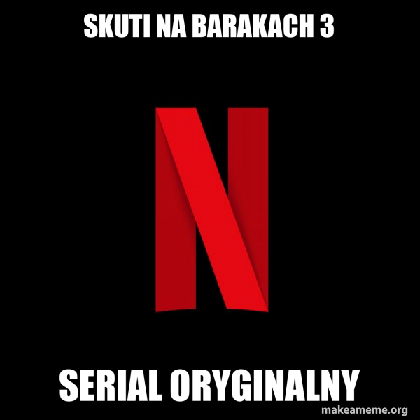 Skuti na barakach 3 Serial oryginalny - Netflix Meme Generator