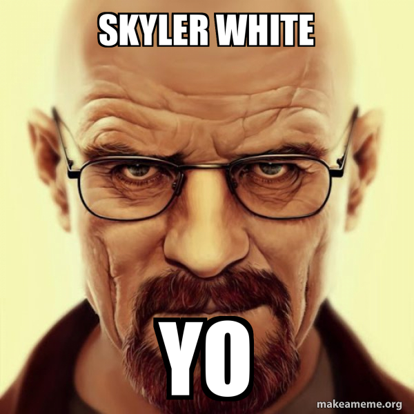 skyler white yo - Walter White Breaking Bad Meme Generator