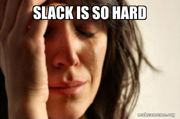 Slack is so hard - First World Problems Meme Generator