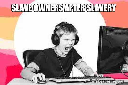 Slave owners after slavery Meme Generator