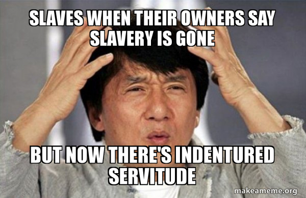 Slaves when their owners say slavery is gone But now there's indentured ...