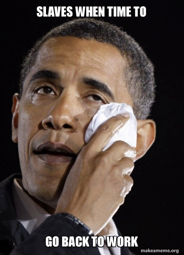 slaves when time to go back to work - Crying Obama Meme Generator