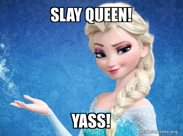 Slay queen! Yass! - Elsa from Frozen Meme Generator