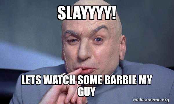 SLAYYYY! Lets watch some barbie my guy - You Complete Me Meme Generator