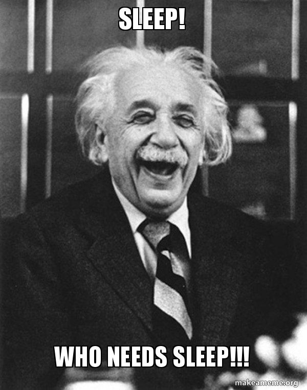 Sleep! Who needs sleep!!! - Laughing Albert Einstein Meme Generator