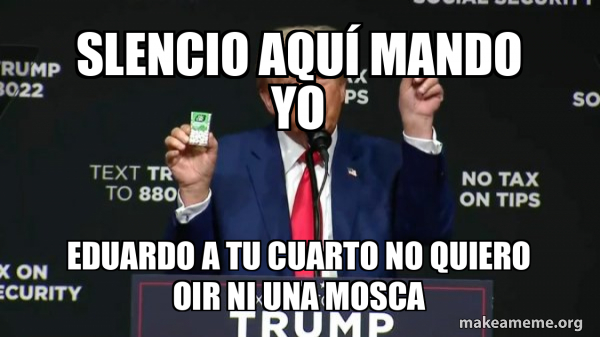 SLENCIO aquí mando yo Eduardo a tu cuarto no quiero oir ni una mosca ...