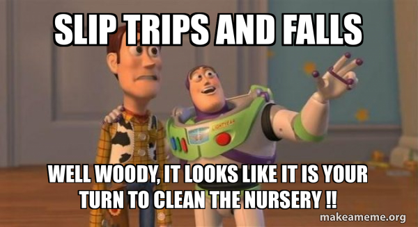 Slip Trips and Falls Well Woody, It looks like it is your turn to clean ...