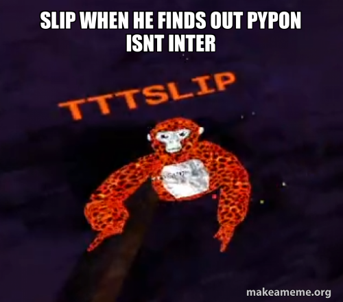 Slip when he finds out pypon isnt inter Meme Generator