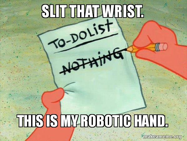 Slit that wrist. This is my robotic hand. - TO-DO List Meme Generator