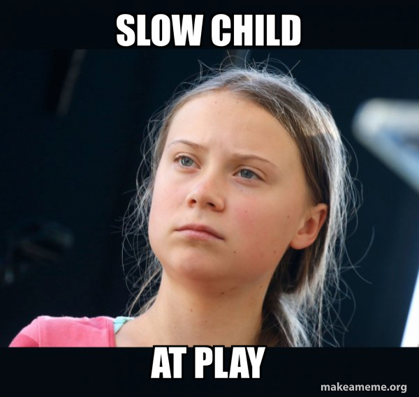 slow child at play - Greta Thunberg Meme Generator