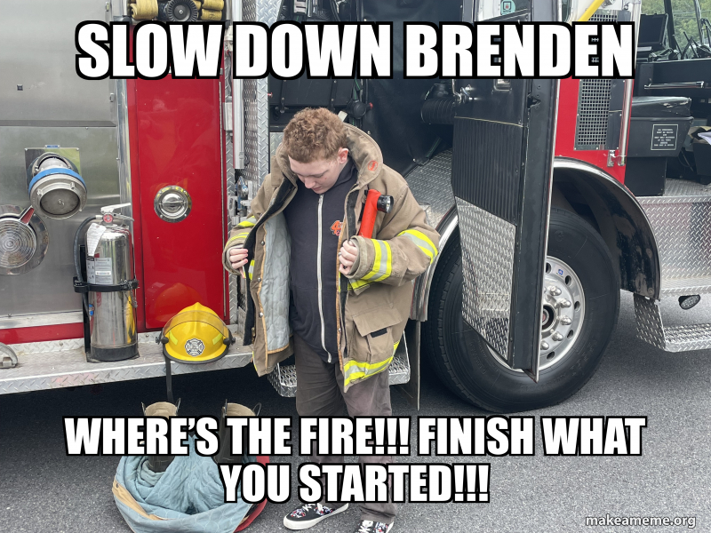 Slow down brenden Where’s the fire!!! Finish what you STARTED!!! Meme ...
