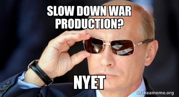slow down war production? nyet - Vladamir Putin Meme Generator