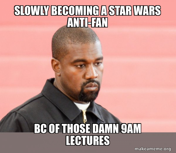 slowly becoming a star wars anti-fan bc of those damn 9am lectures ...