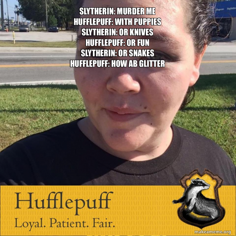 Slytherin: Murder Me Hufflepuff: with puppies Slytherin: or knives ...