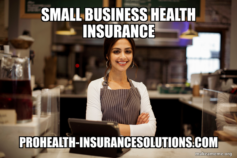 Small Business Health Insurance prohealth-insurancesolutions.com Meme ...