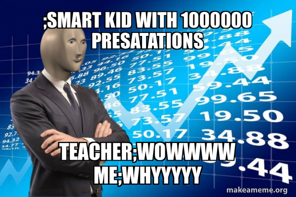 ;smart kid with 1000000 presatations teacher;WOWWWW me;WHYYYYY - Stonks ...
