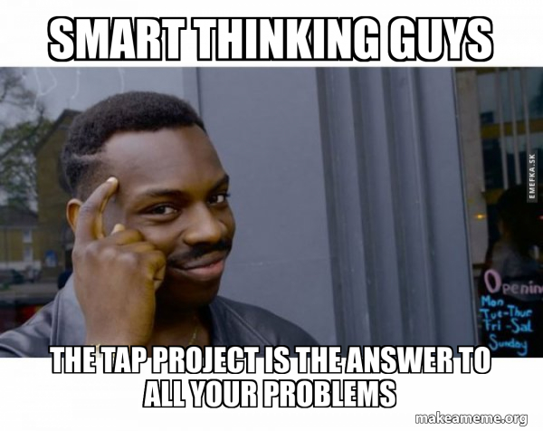 smart thinking guys The TAP project is the answer to all your problems ...
