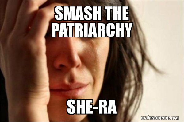 smash the patriarchy she-ra - First World Problems Meme Generator