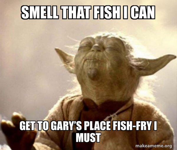 Smell that fish I can Get to Gary’s Place Fish-Fry I must - Yoda Smell ...
