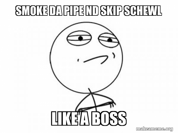 smoke da pipe Nd skip schewl LikE a BOSS - Challenge Acccepted Meme ...