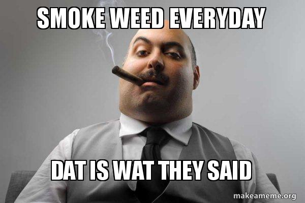 SMOKE WEED EVERYDAY DAT IS WAT THEY SAID - Scumbag Boss Meme Generator