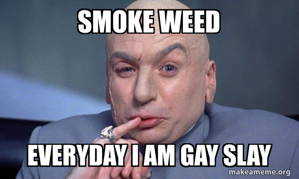 smoke weed everyday i am gay slay - You Complete Me Meme Generator